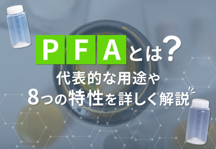 PFAとは｜代表的な用途や8つの特性を詳しく解説 | IREMONO - 実験・研究・製造現場のボトル容器総合サイト